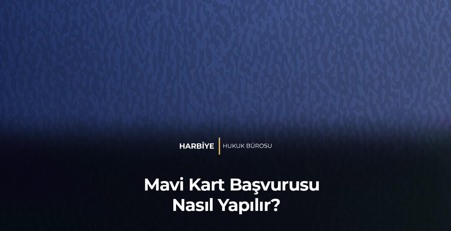 Mavi Kart Başvurusu Nasıl Yapılır? - Harbiye Hukuk Mavi Kart Başvurusu Nasıl Yapılır? - Harbiye Hukuk
