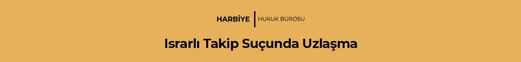 ISRARLI TAKİP SUÇU VE CEZASI (TCK 123. MADDE) - Harbiye Hukuk ISRARLI TAKİP SUÇU VE CEZASI (TCK 123. MADDE) - Harbiye Hukuk