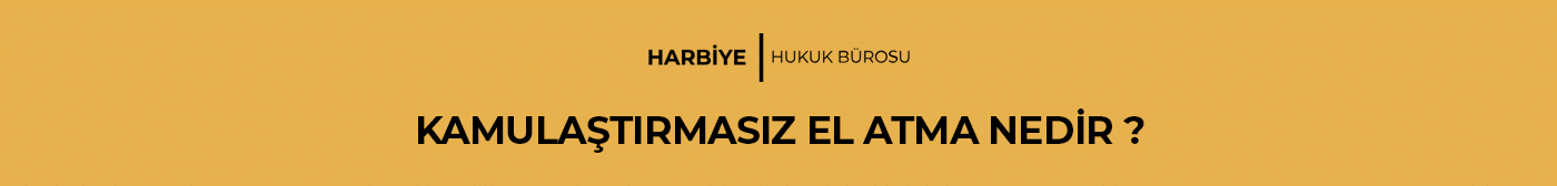 Kamulaştırmasız El Atma Nedir? Harbiye Hukuk 2026