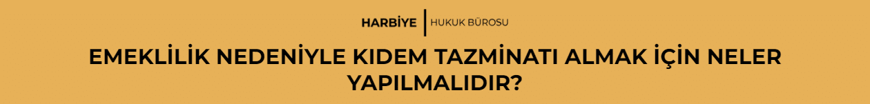 EMEKLİLİK NEDENİYLE KIDEM TAZMİNATI NASIL ALINIR? - Harbiye Hukuk 2025